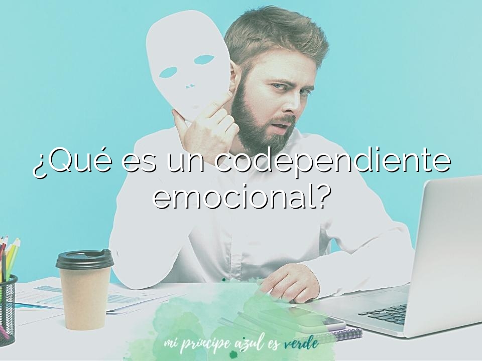 ¿Qué es un codependiente emocional? | Mi príncipe azul es verde